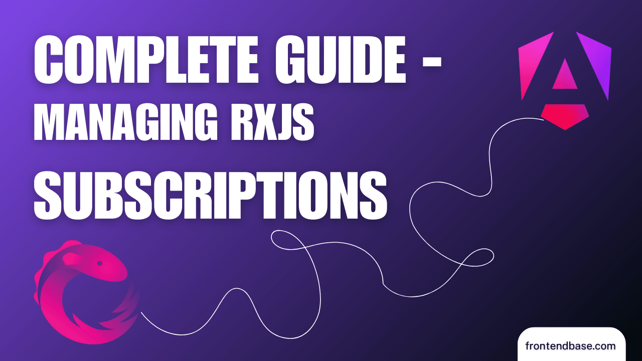 Complete Guide - Managing RxJs Subscriptions in Angular